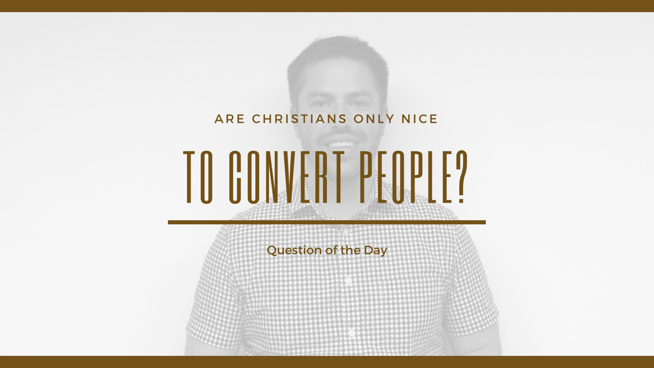 Are Christians only nice to convert people?
